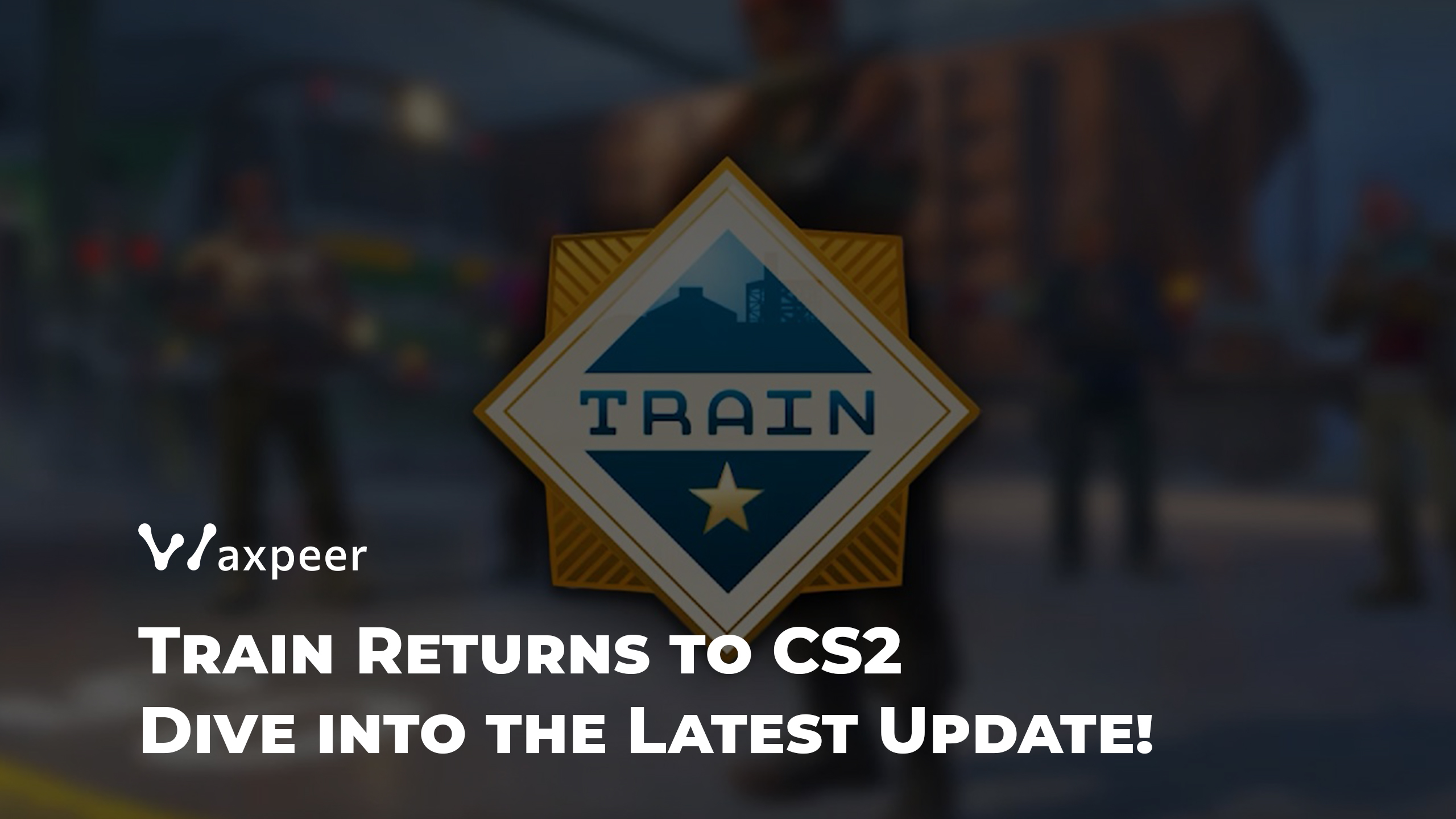 CS2 更新：经典地图 Train 回归及更多内容